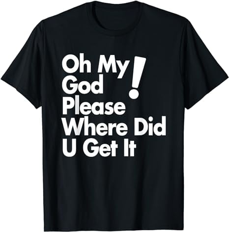Oh My God Please Where Did U Get It T-Shirt - Walmart.com