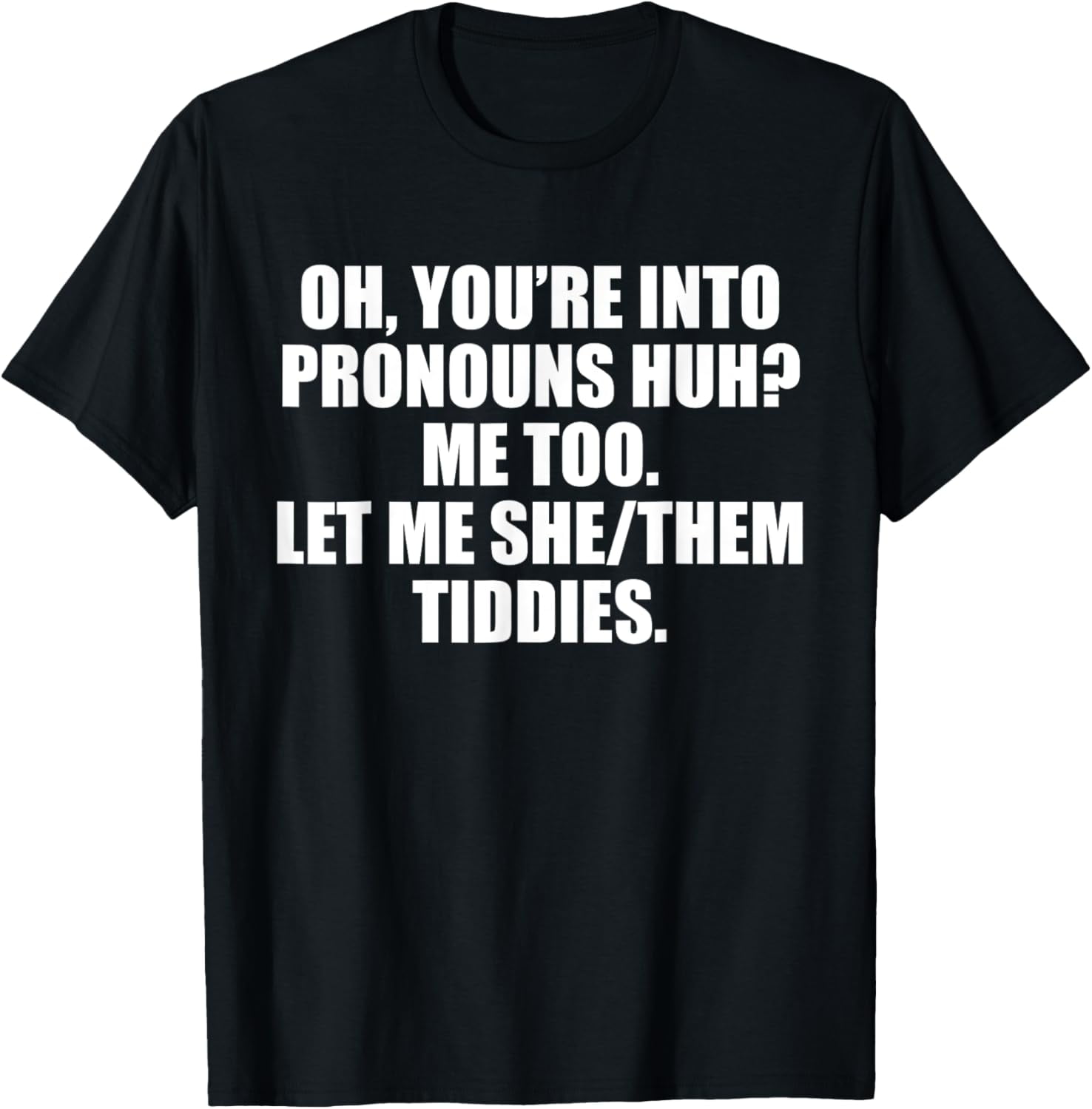 Oh You're Into Pronouns Huh? Me Too Let Me She/Them Tiddies T-Shirt ...