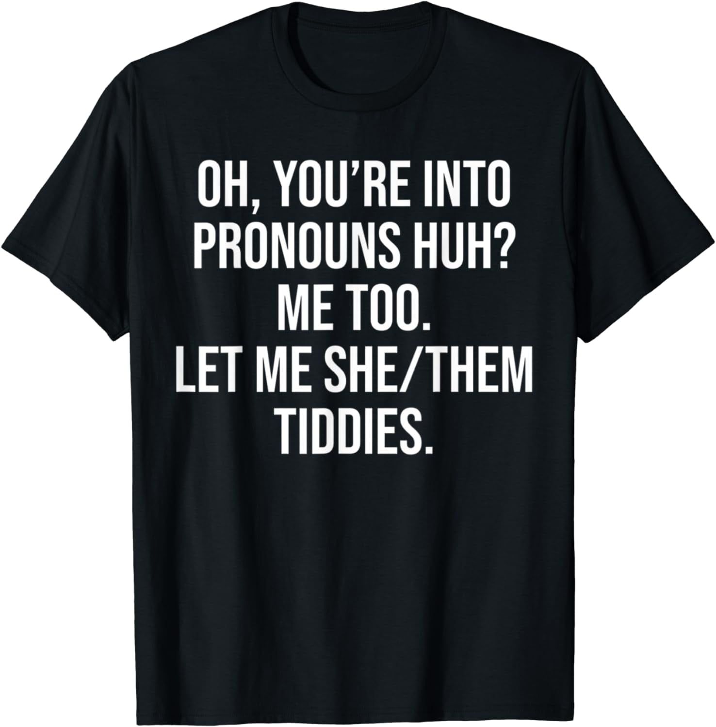 Oh You're Into Pronouns Huh? Me Too Let Me She/Them Tiddies T-Shirt ...