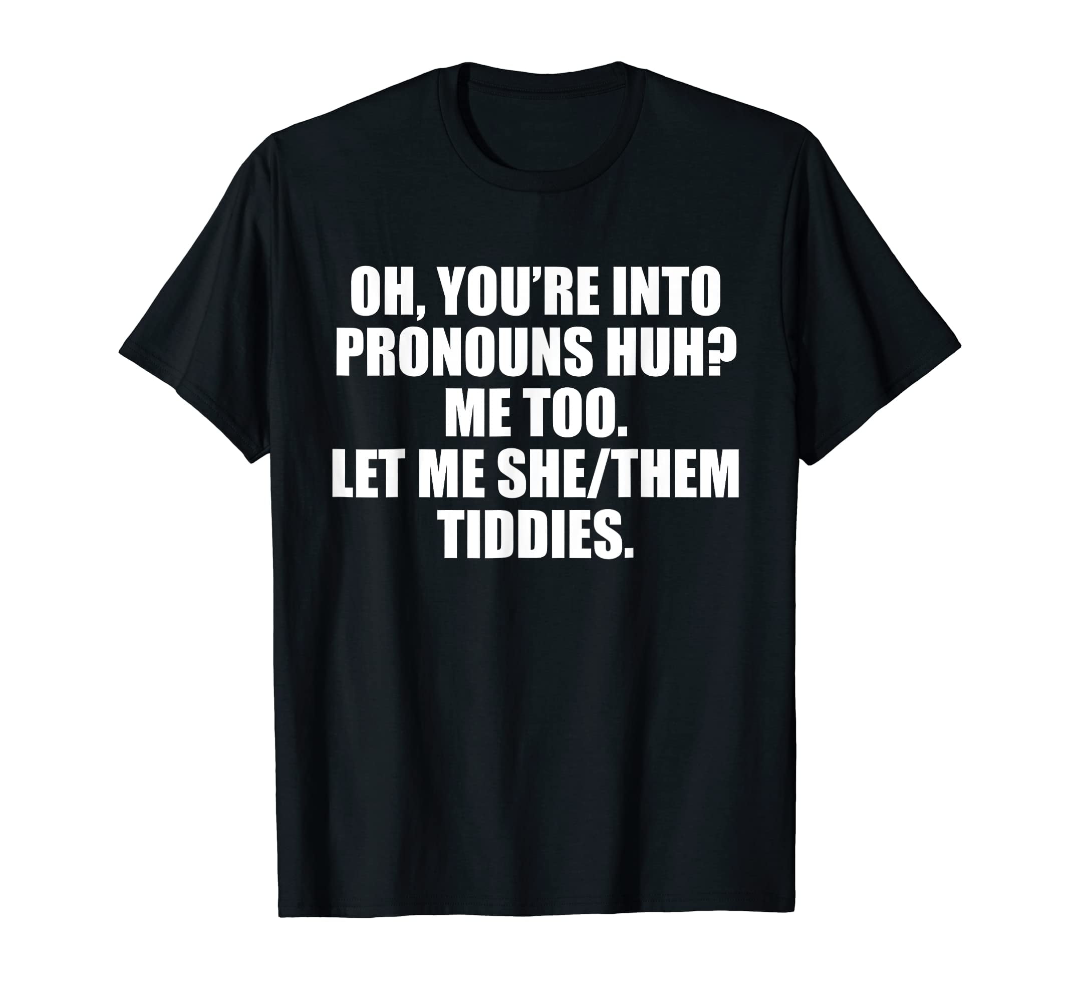 Oh You're Into Pronouns Huh? Me Too Let Me She/Them Tiddies T-Shirt ...