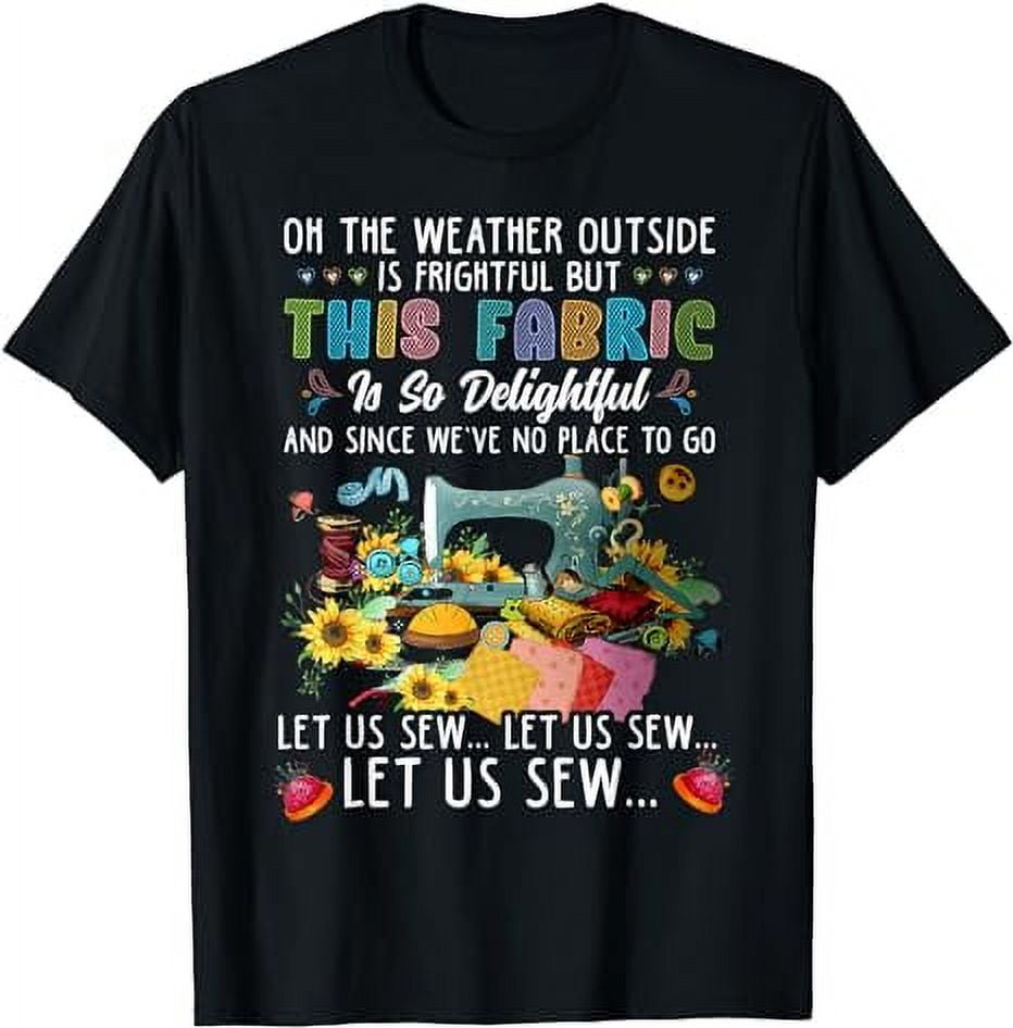 Oh the weather outside is frightful let us sew T-Shirt - Walmart.com
