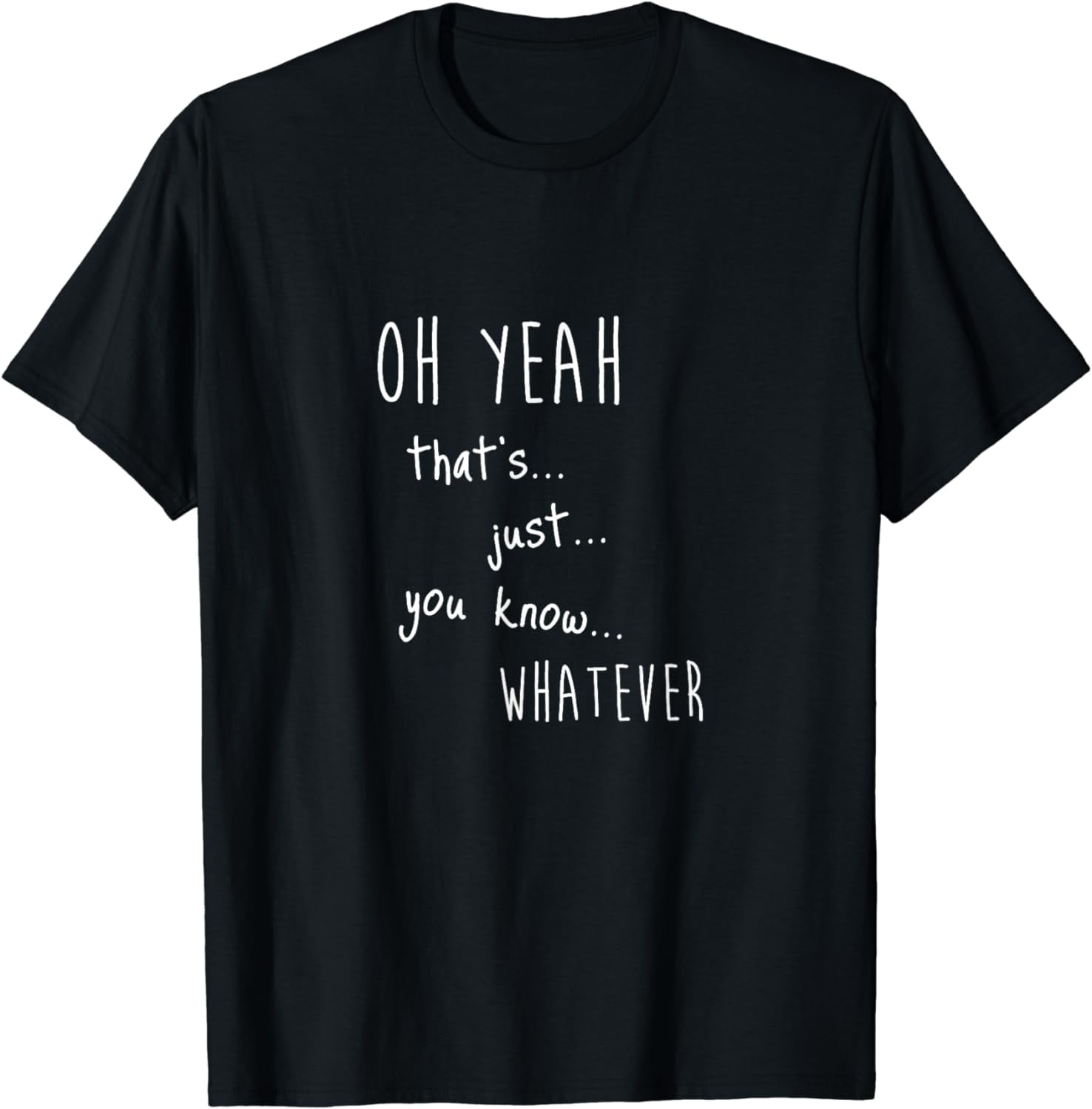 Oh yeah that's... just... you know... whatever T-Shirt - Walmart.com