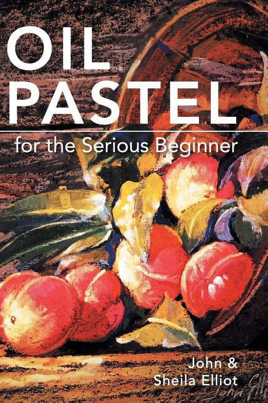 Oil Pastel for the Serious Beginner: Basic Lessons in Becoming a Good ...