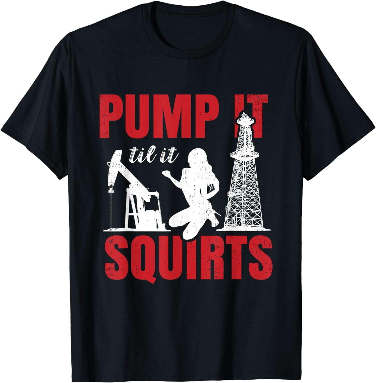 Oil Rig Pump It Til It Squirts Oilfield Worker Oildrilling T-Shirt ...