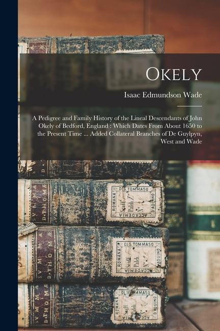 Okely: a Pedigree and Family History of the Lineal Descendants of John ...
