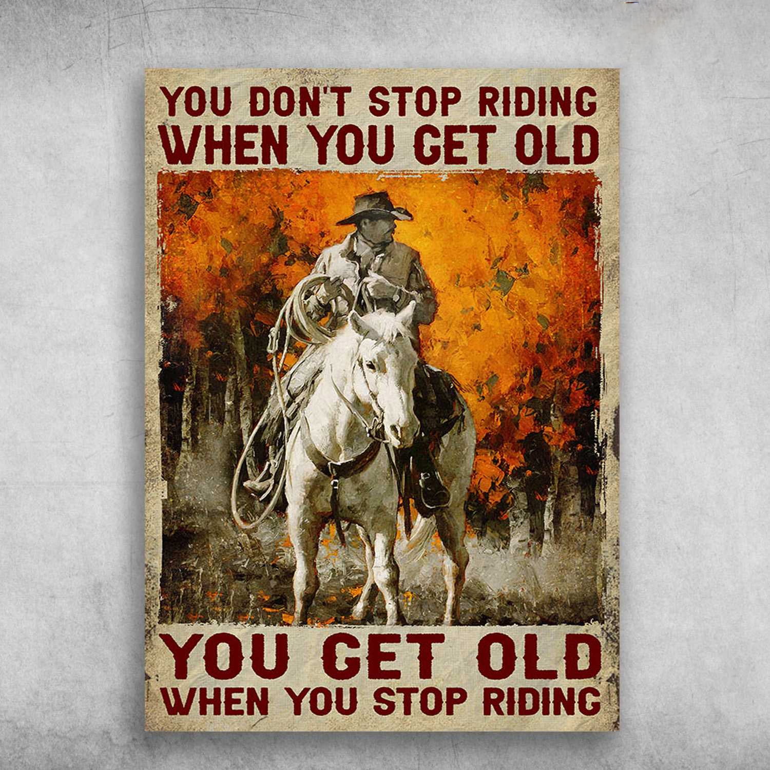 Old Cowboy, Riding Horse - You Don't Stop Riding When You Get Old, You ...