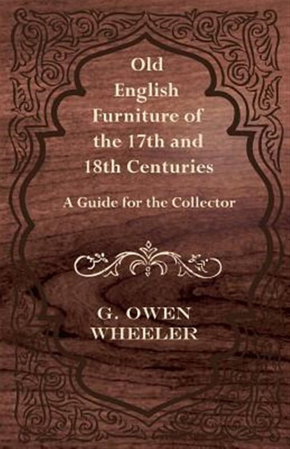 Old English Furniture of the 17th and 18th Centuries - A Guide for the ...