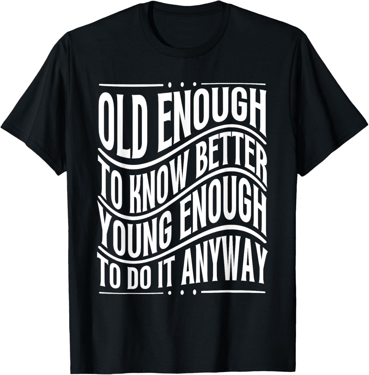 Old Enough To Know Better Young Enough To Do It Anyway T-Shirt men and ...