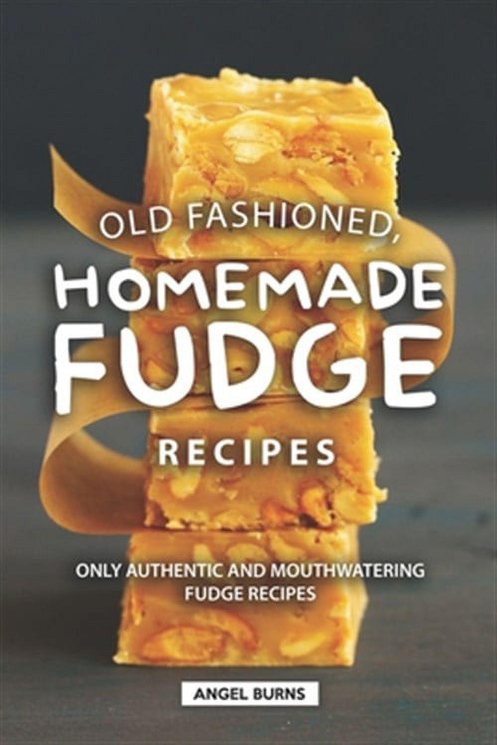 Old Fashioned, Homemade Fudge Recipes: Only Authentic and Mouthwatering ...