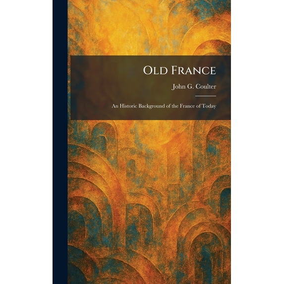 Old France: An Historic Background of the France of Today, (Hardcover ...
