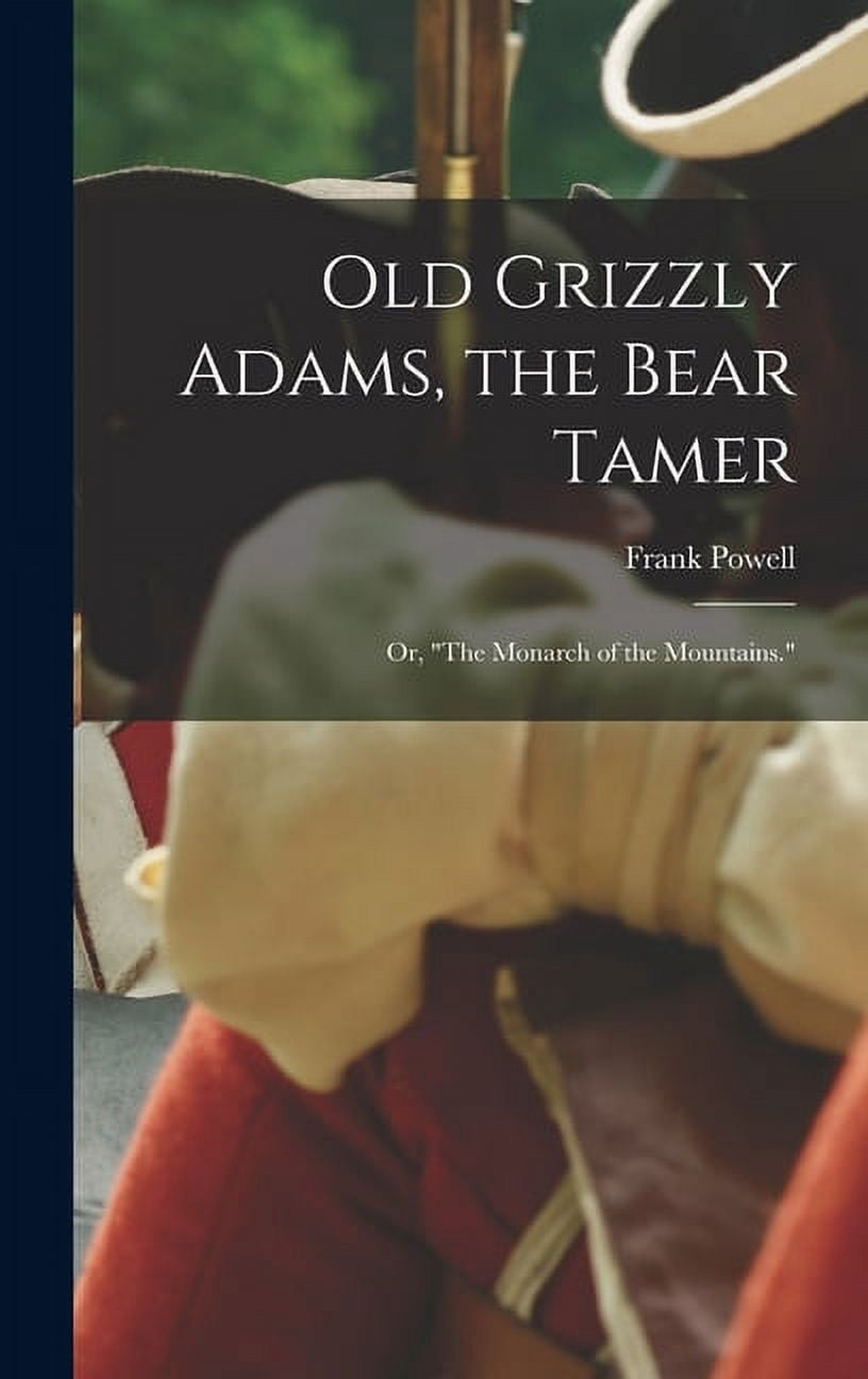 Old Grizzly Adams, the Bear Tamer; or, "The Monarch of the Mountains ...