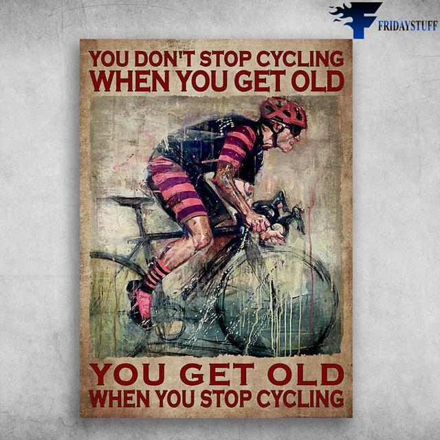 Old Man Cycling You Dont Stop Cycling When You Get Old, You Get Old ...