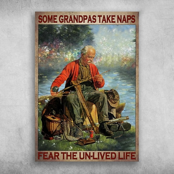 Old Man Fishing - Some Grandpas Take Naps, Fear The Un-Lived Life 16 x ...