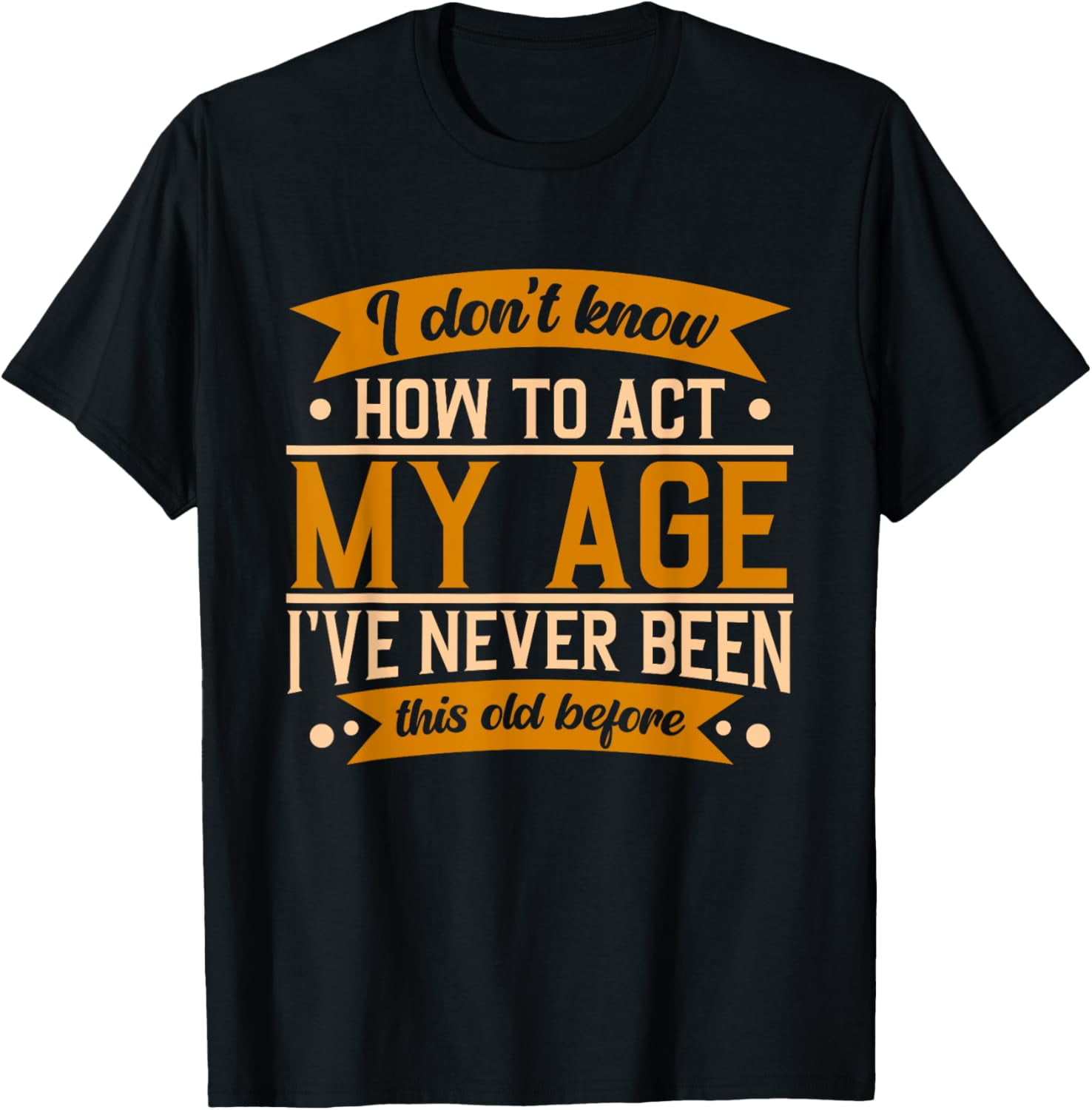 Old Saying I Don't Know How To Act My Age Literature T-Shirt - Walmart.com