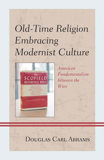 Old-Time Religion Embracing Modernist Culture: American Fundamentalism ...