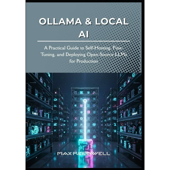 Ollama & Local AI: A Practical Guide to Self-Hosting, Fine-Tuning, and ...