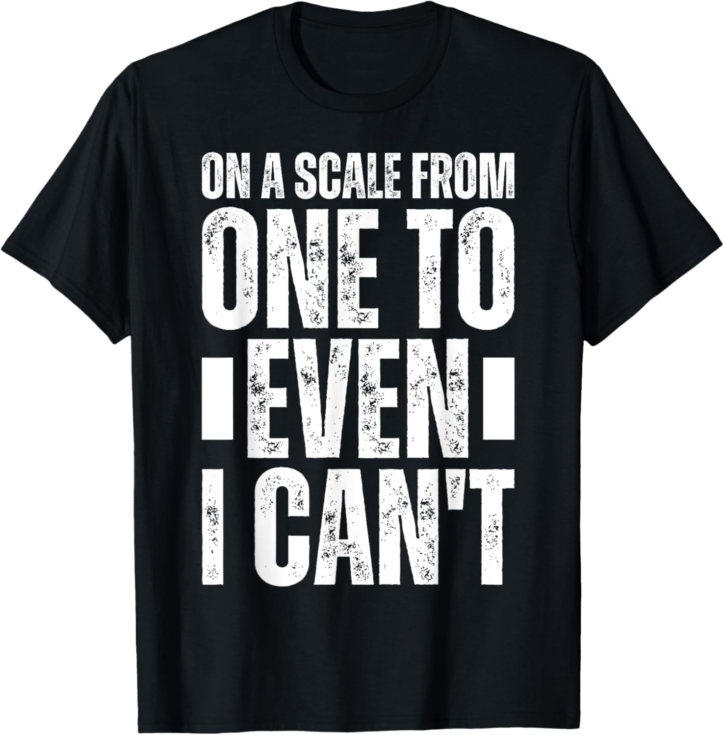 On A Scale From One To Even , I Literally Cannot Can't Even T-Shirt ...