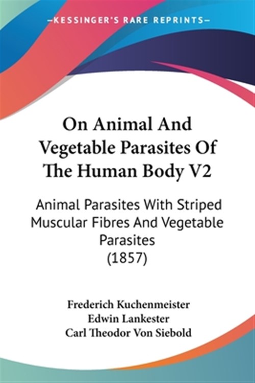 On Animal and Vegetable Parasites of the Human Body : Animal Parasites ...