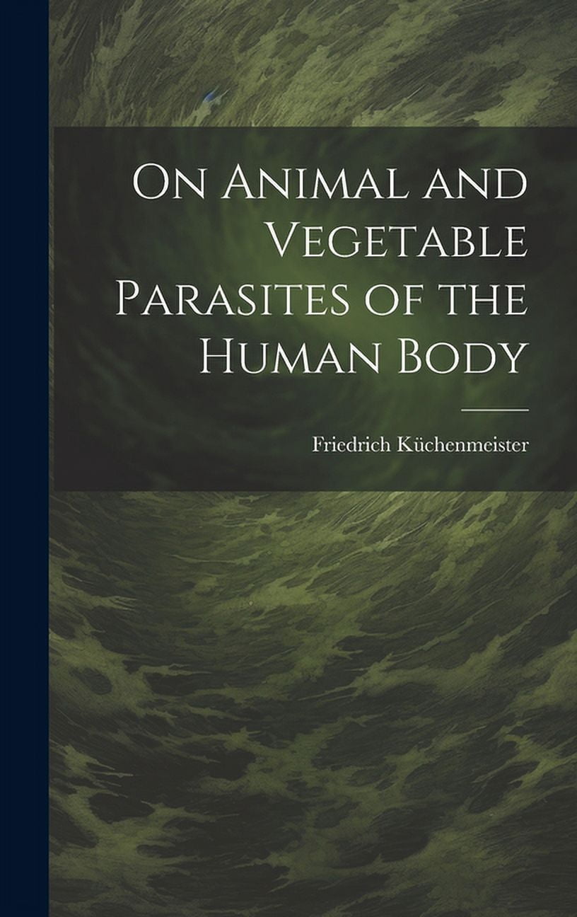 On Animal and Vegetable Parasites of the Human Body (Hardcover ...