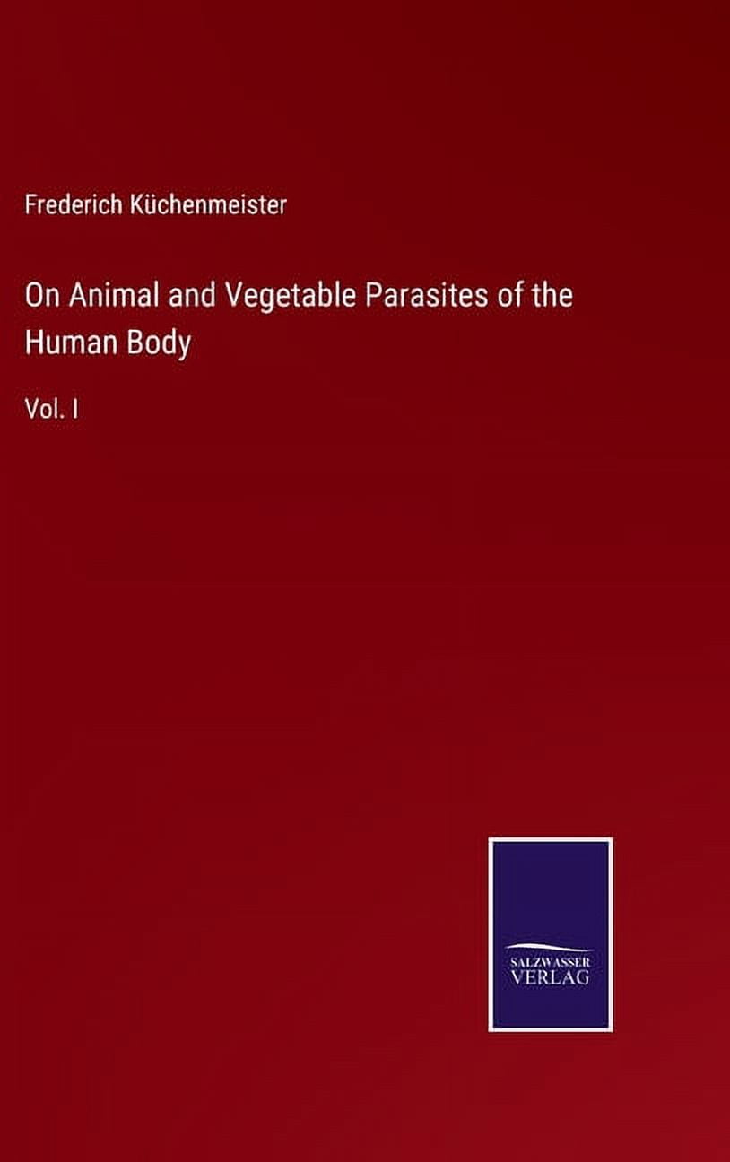 On Animal and Vegetable Parasites of the Human Body: Vol. I, (Hardcover ...