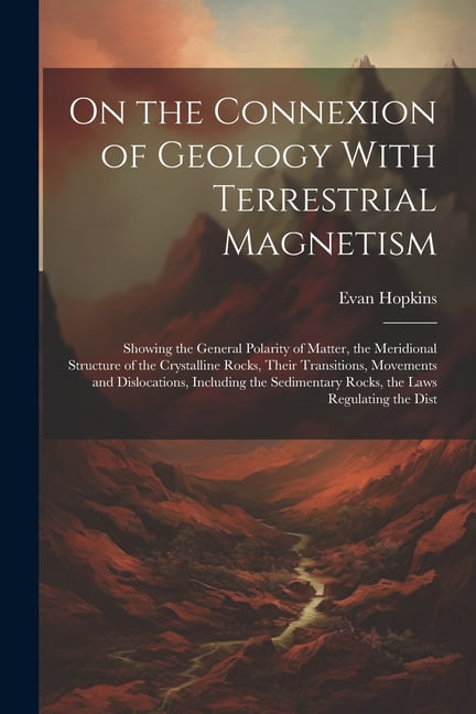 On the Connexion of Geology With Terrestrial Magnetism: Showing the ...