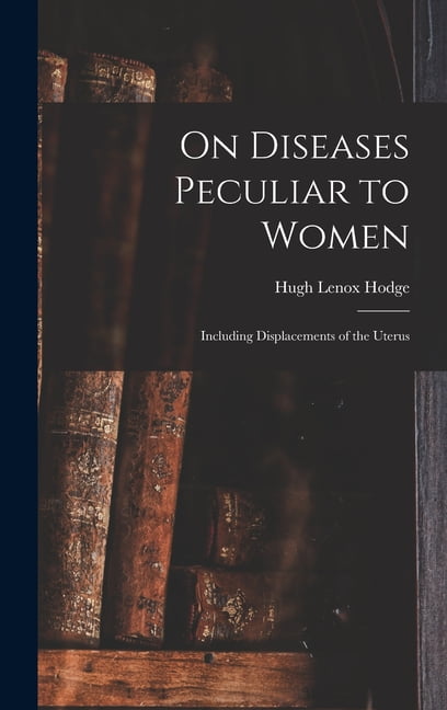On Diseases Peculiar to Women: Including Displacements of the Uterus ...