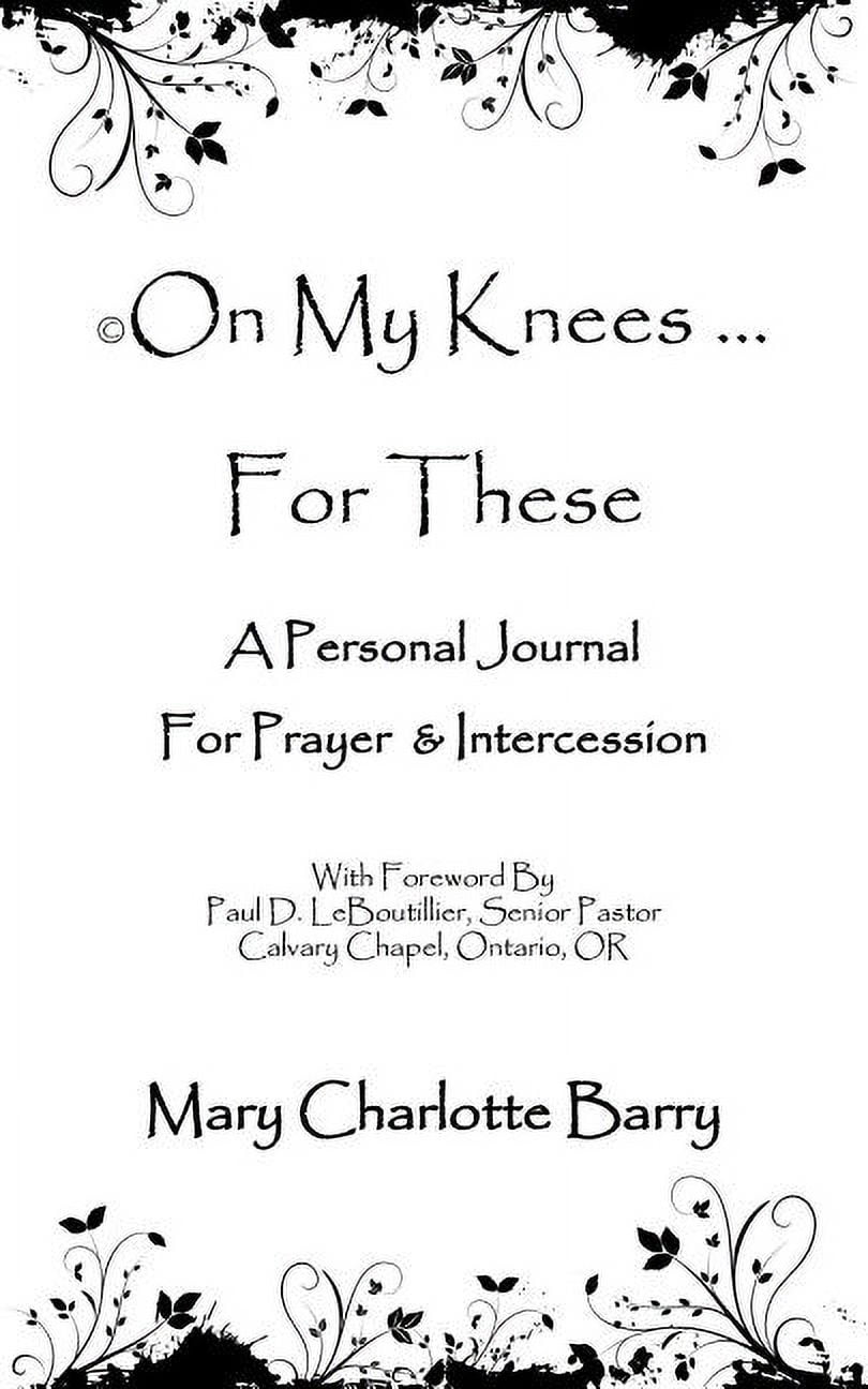 On My Knees ... for These: A Personal Journal for Prayer & Intercession ...