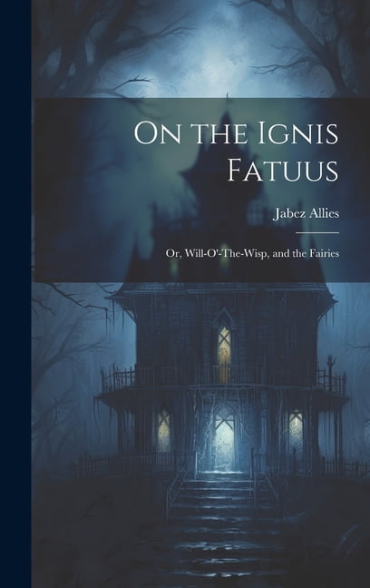 On the Ignis Fatuus: Or, Will-O'-The-Wisp, and the Fairies, (Hardcover ...