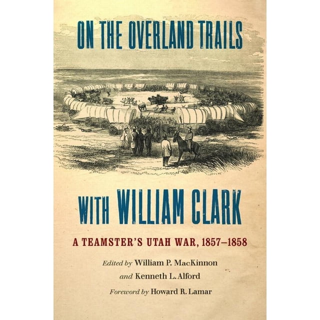 On the Overland Trails with William Clark: A Teamster's Utah War, 1857 ...