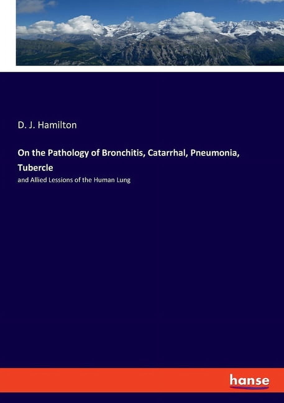 On the Pathology of Bronchitis, Catarrhal, Pneumonia, Tubercle: and ...