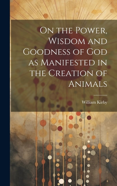 On the Power, Wisdom and Goodness of God as Manifested in the Creation ...