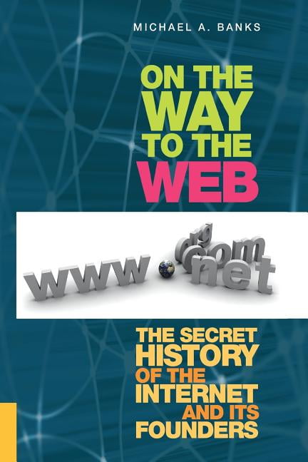 On the Way to the Web: The Secret History of the Internet and Its ...