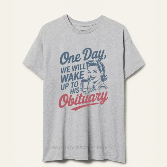 One Day We'll Wake Up To His Obituary Tee - Walmart.com
