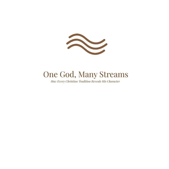 One God, Many Streams: How Every Christian Tradition Reveals His ...