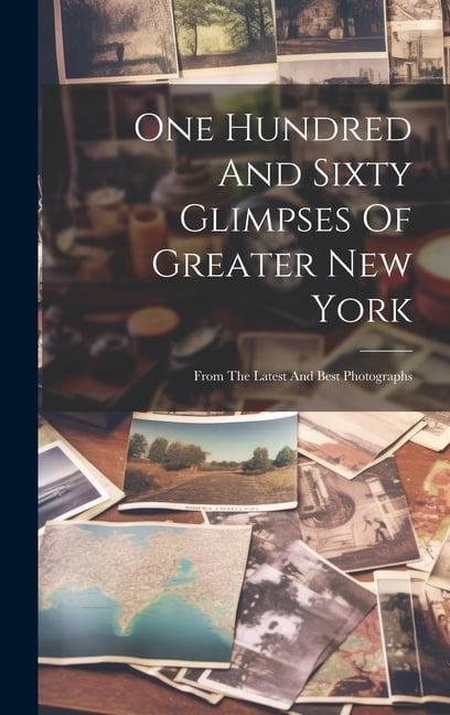 One Hundred And Sixty Glimpses Of Greater New York: From The Latest And ...