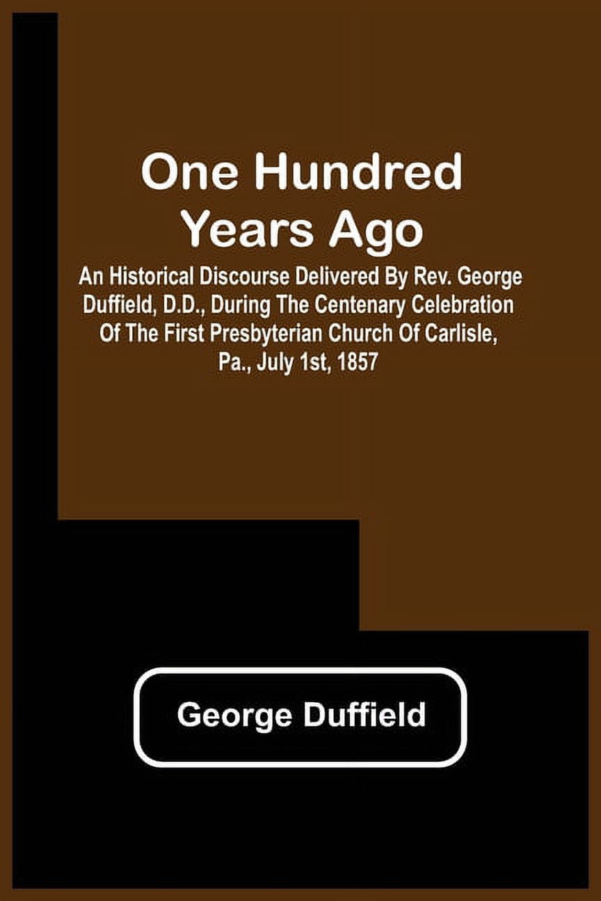 One Hundred Years Ago; An Historical Discourse Delivered By Rev. George ...