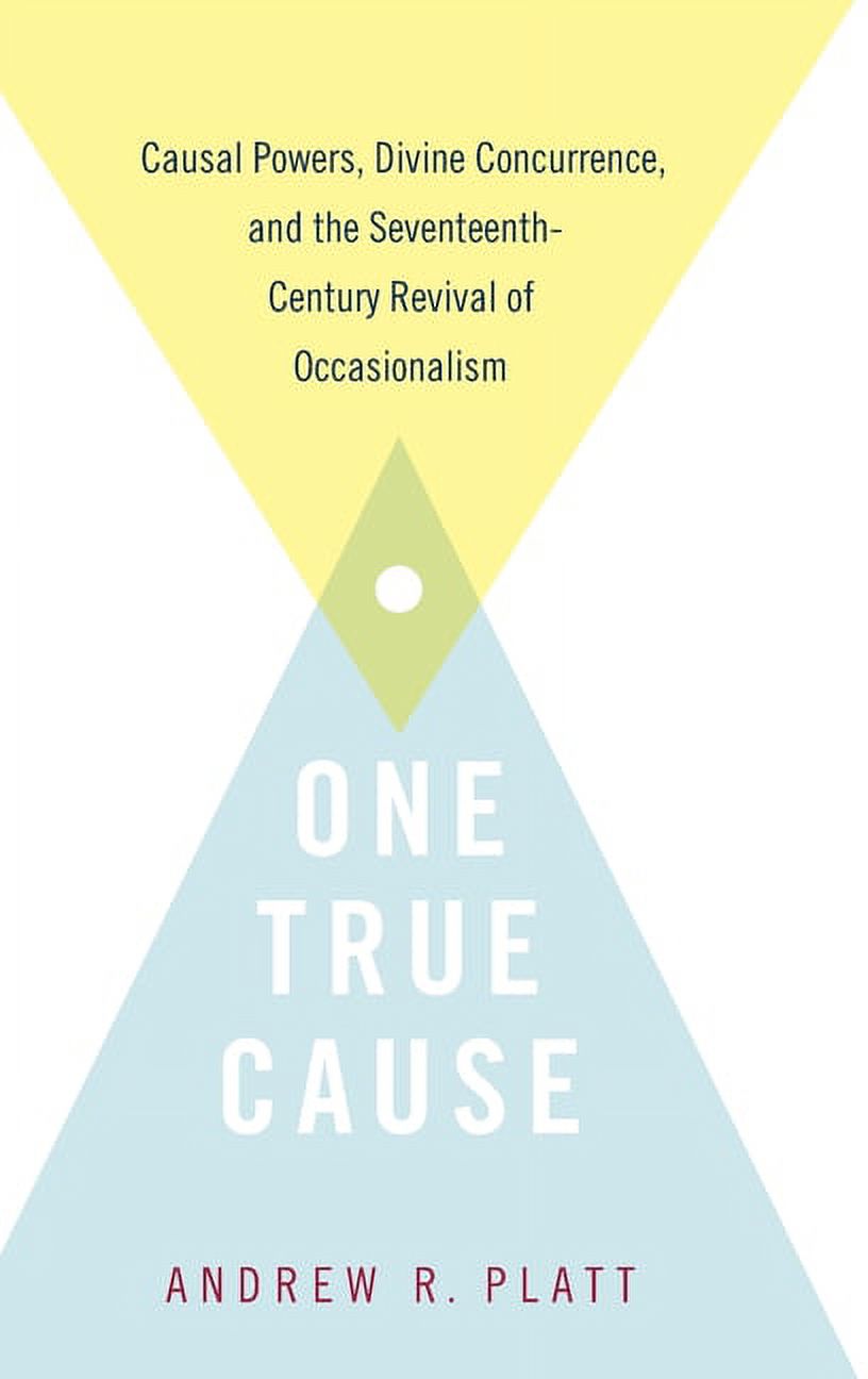 One True Cause: Causal Powers, Divine Concurrence, and the Seventeenth ...