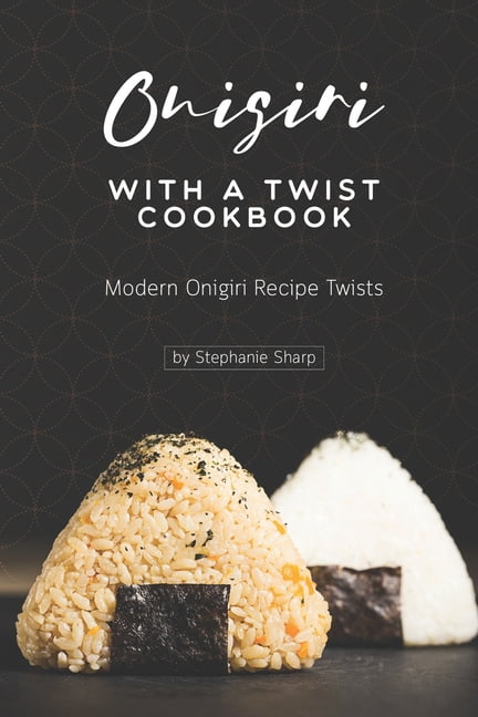 Onigiri with a Twist Cookbook: Modern Onigiri Recipe Twists, (Paperback ...