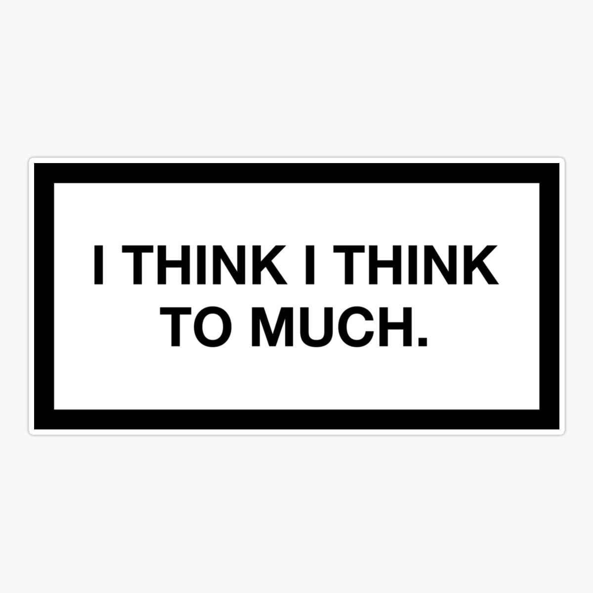 Onim I Think I Think To Much. Sticker, Phone Decal Water Bottle ...