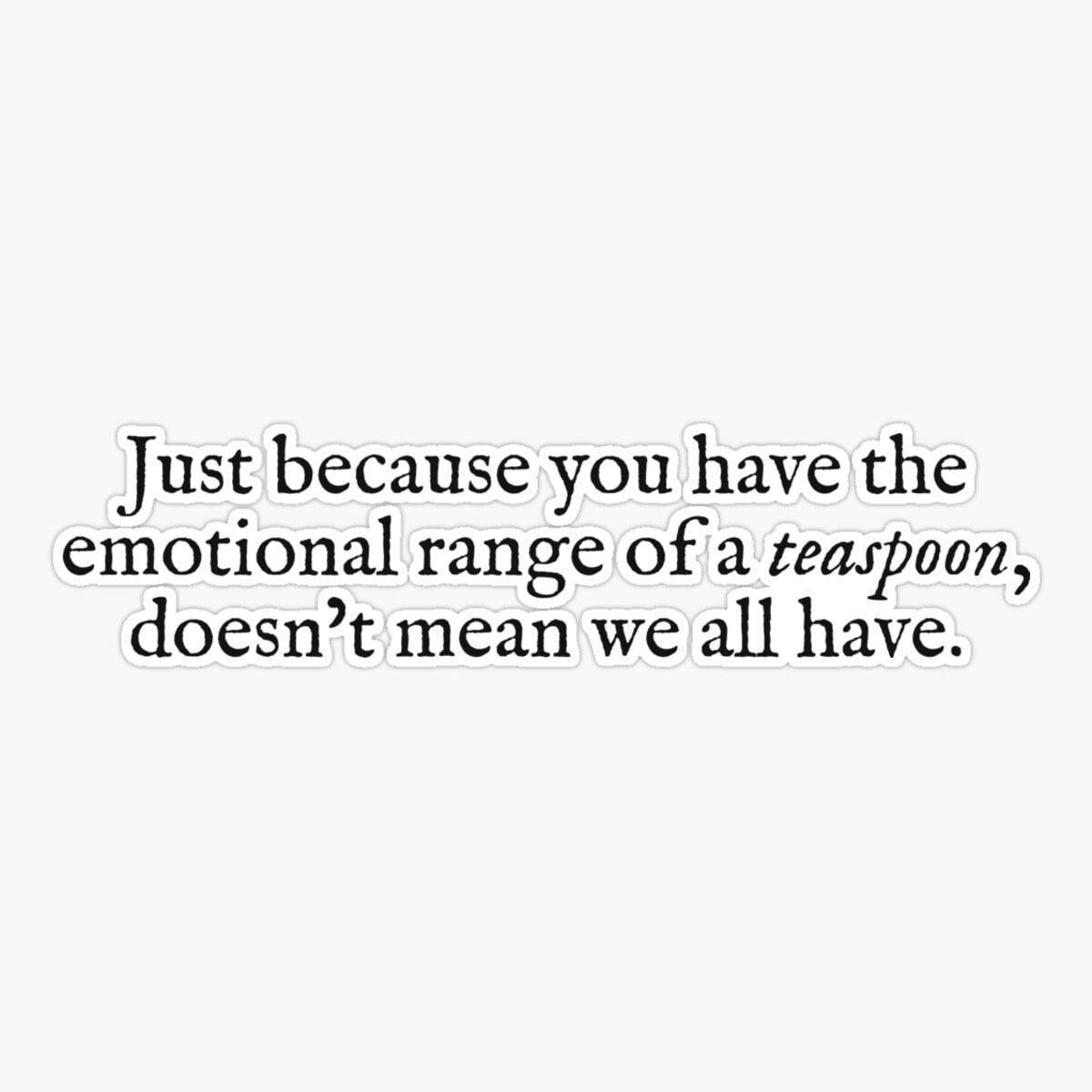 Onim Just Because You Have The Emotional Range Of A Teaspoon Doesn'T ...