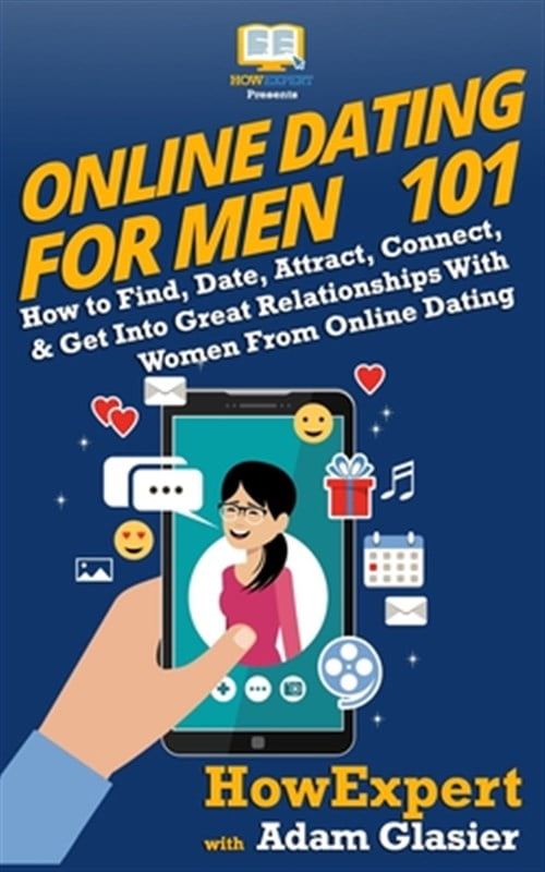 Online Dating For Men 101: How to Find, Date, Attract, Connect, & Get ...