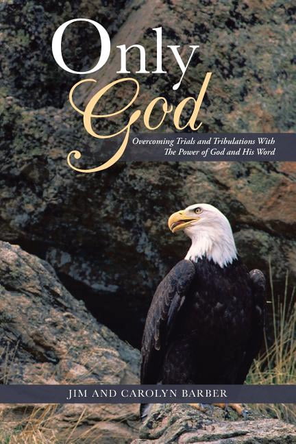 Only God: Overcoming Trials and Tribulations with the Power of God and ...