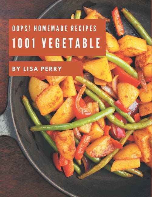 Oops! 1001 Homemade Vegetable Recipes: Greatest Homemade Vegetable ...