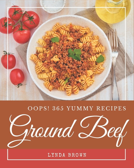 Oops! 365 Yummy Ground Beef Recipes: An One-of-a-kind Yummy Ground Beef ...