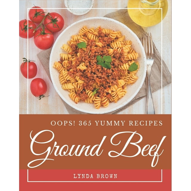 Oops! 365 Yummy Ground Beef Recipes: An One-of-a-kind Yummy Ground Beef ...