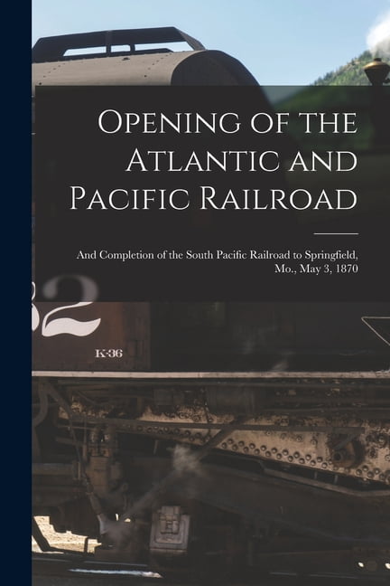 Opening of the Atlantic and Pacific Railroad: and Completion of the ...