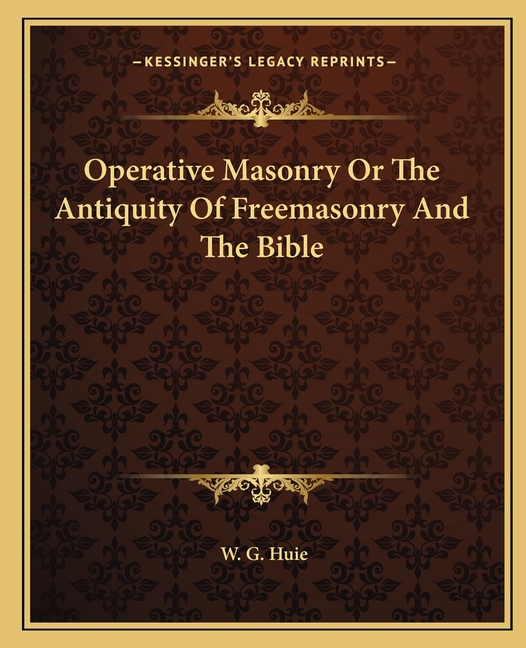 Operative Masonry or the Antiquity of Freemasonry and the Bible ...