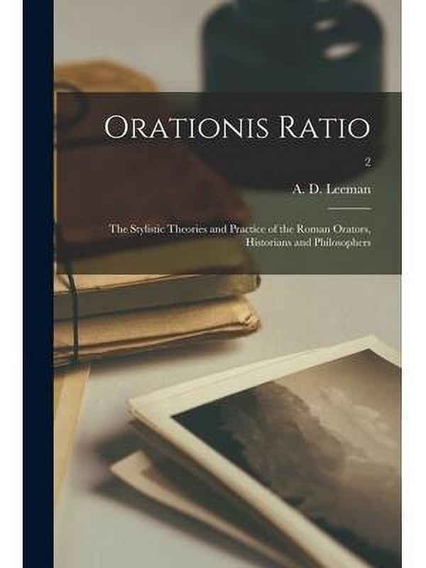 Orationis Ratio : the Stylistic Theories and Practice of the Roman ...