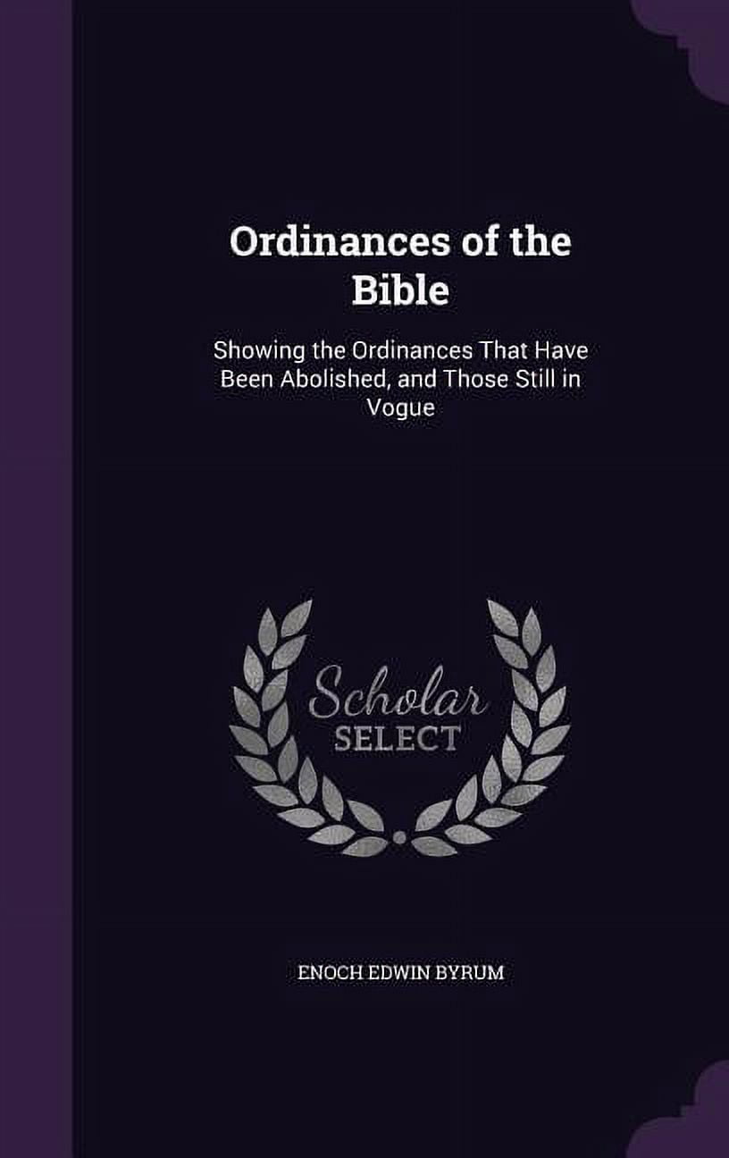 Ordinances of the Bible: Showing the Ordinances That Have Been Abolished, and Those Still in ...