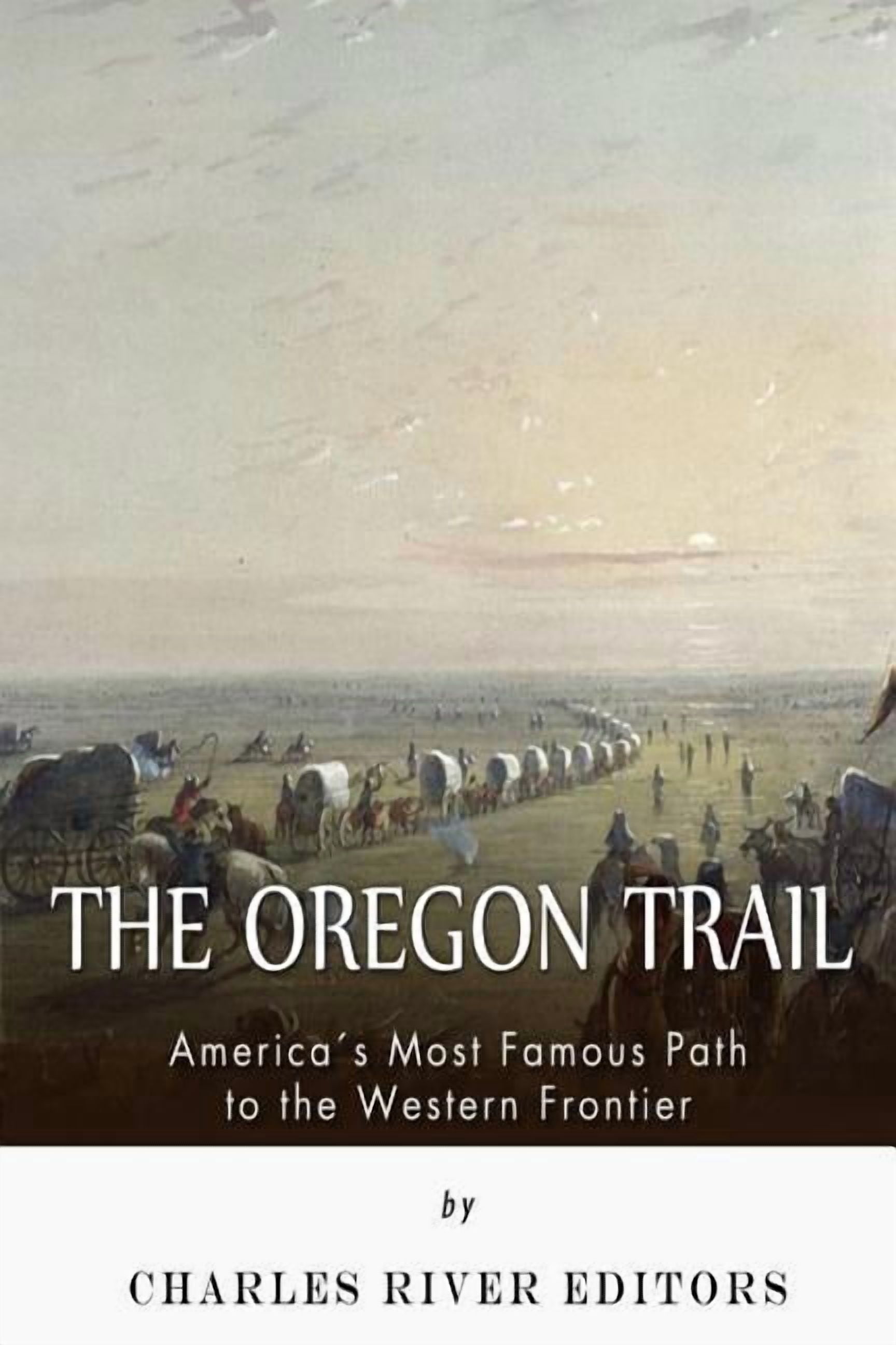 The Oregon Trail: America's Most Famous Path to the Western Frontier ...